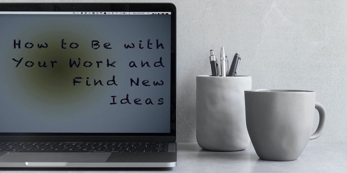 How to Be with Your Work and Find New Ideas | appsntips
